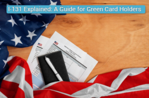 I-131 Explained: A Guide for Green Card Holders